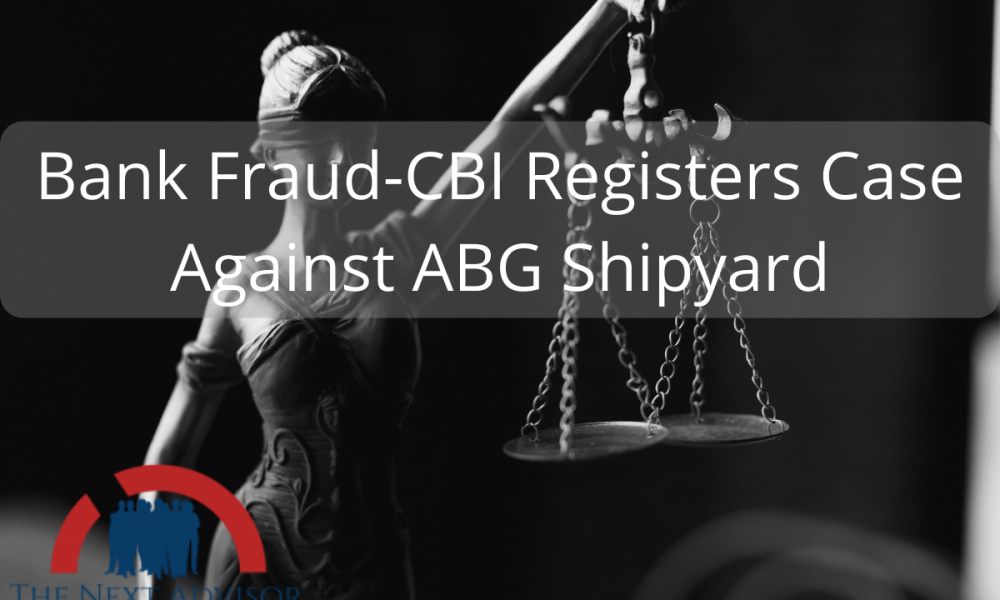 Bank Fraud-CBI Registers Case Against ABG Shipyard - The Next Advisor